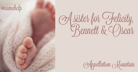 Name Help: A Sister for Felicity, Bennett, and Oscar - Appellation Mountain