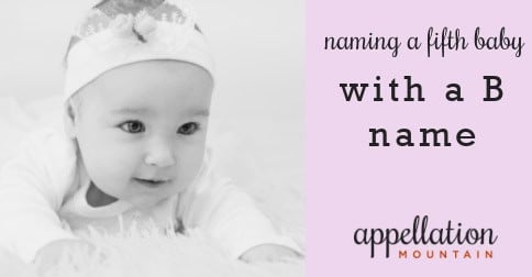 Finding a Traditional B Name for Baby Five - Appellation Mountain